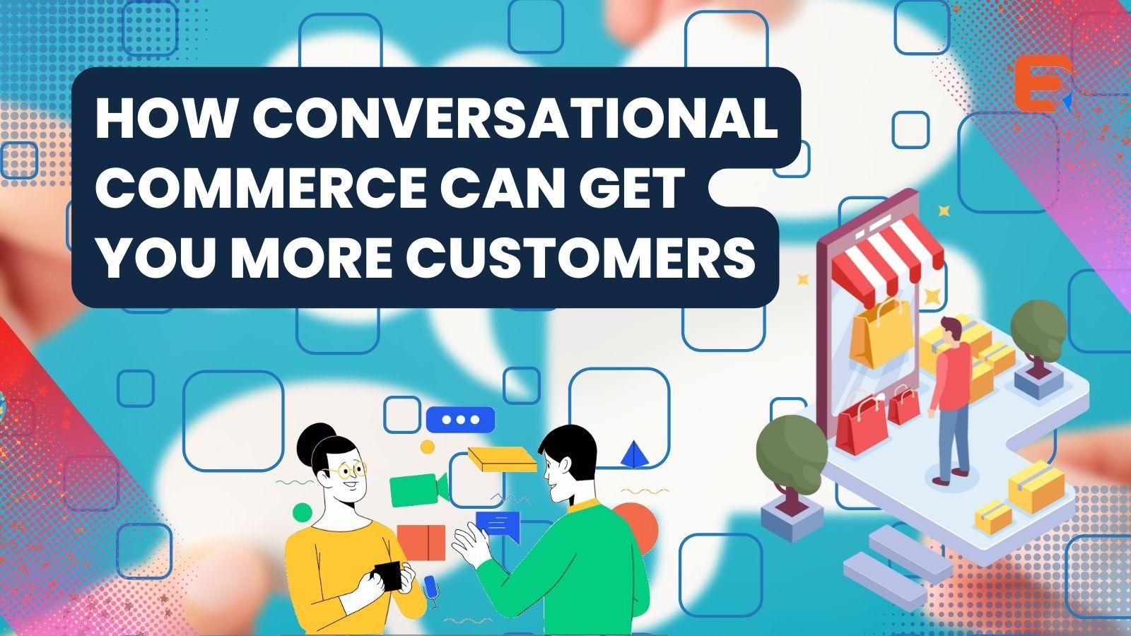 Unlocking the Power of Conversational Commerce: Acquire More Customers ...