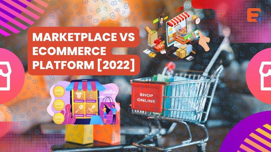 Marketplace vs eCommerce Platform: Choosing the Right Solution in 2022 ...